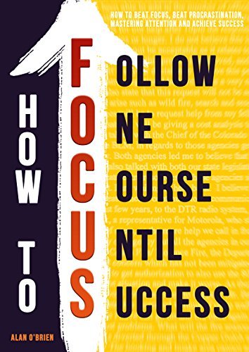 How To FOCUS: How To Be At Focus, Beat Procrastination, Mastering Attention And Achieve Success ...