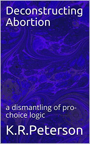 Deconstructing Abortion: a dismantling of pro-choice logic by Konnor Peterson | Goodreads