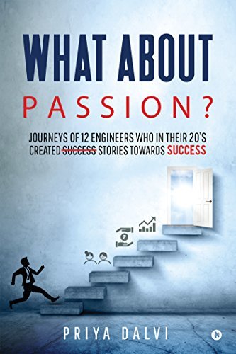 What about PASSION?: Journeys of 12 Engineers who in their 20’s created Success stories towards ...