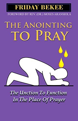 The Anointing To Pray: The Unction To Function In The Place Of Prayer ...