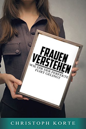 Frauen verstehen: Wie Dir der perfekte Flirt gelingt (Flirten lernen ...