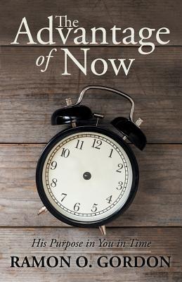 The Advantage of Now: His Purpose in You in Time by Ramon O. Gordon ...