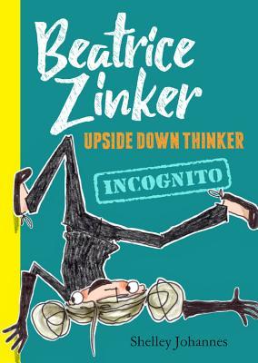 Beatrice Zinker, Upside Down Thinker: Incognito by Shelley Johannes ...