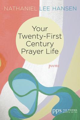 Your Twenty-First Century Prayer Life: Poems by Nathaniel Lee Hansen ...