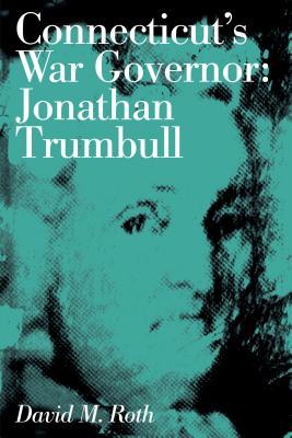 Connecticut's War Governor: Jonathan Trumbull by David M Roth | Goodreads