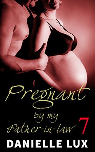 Pregnant by my Father-in-Law 7: My Husband's Stepdad by Danielle Lux | Goodreads