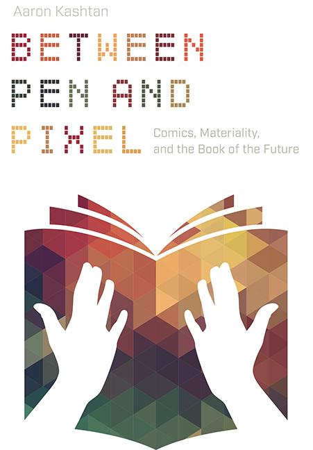 Between Pen and Pixel: Comics, Materiality, and the Book of the Future by Aaron Kashtan | Goodreads