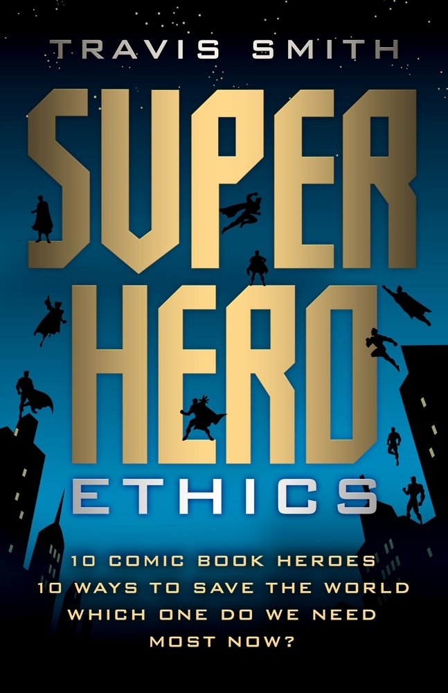 Superhero Ethics: 10 Comic Book Heroes; 10 Ways to Save the World ...