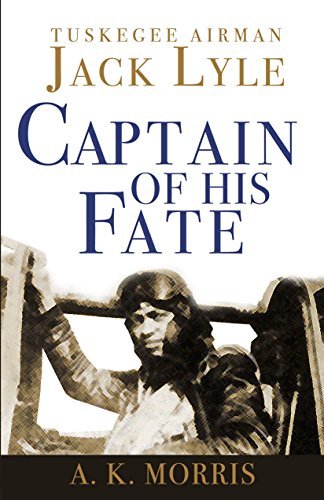 Tuskegee Airman Jack Lyle — Captain Of His Fate by Anna K. Morris ...