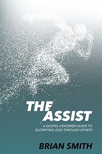 The Assist: A Gospel-Centered Guide to Glorifying God through Sports by ...