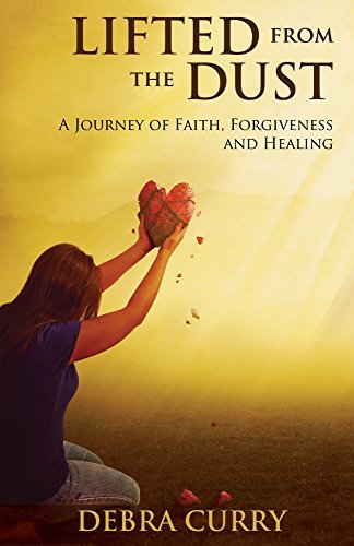 Lifted from the Dust: A Journey of Faith, Forgiveness & Healing by ...