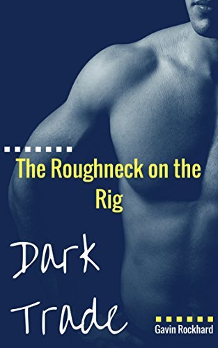 Dark Trade: The Roughneck on the Rig by Gavin Rockhard | Goodreads
