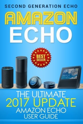 Amazon Echo: The Ultimate 2017 Updated Amazon Echo User Guide (Amazon Echo, Second Generation ...