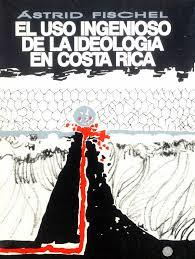El uso ingenioso de la ideología en Costa Rica by Astrid Fischel Volio ...