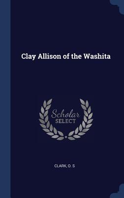 Clay Allison of the Washita by Clark O S | Goodreads