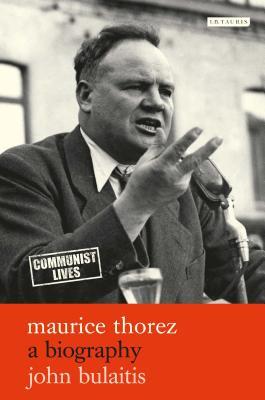 Maurice Thorez: A Biography (Communist Lives) by John Bulaitis | Goodreads