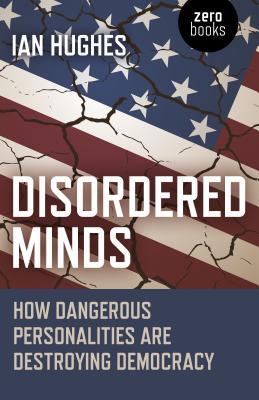 Disordered Minds: How Dangerous Personalities Are Destroying Democracy ...