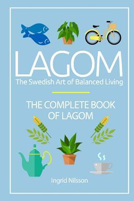Lagom: The Swedish Art of Balanced Living: The Complete Book of Lagom ...
