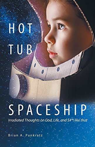 Hot Tub Spaceship: Irradiated Thoughts on God, Life, and $#*! like that ...