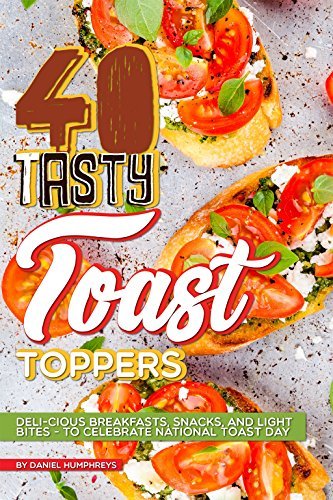 40 Tasty Toast Toppers: Deli-cious Breakfasts, Snacks, and Light Bites ...