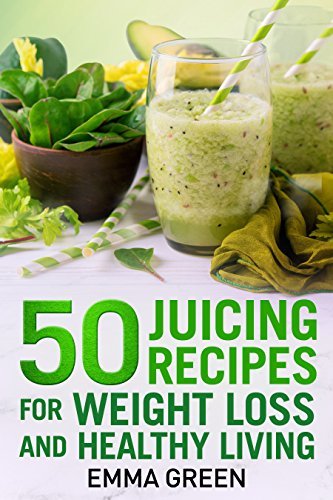 50 Juicing Recipes for Weight Loss and Healthy Living by Emma Green ...