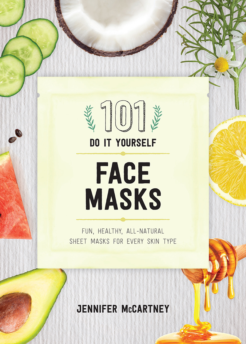 101 DIY Face Masks: Fun, Healthy, All-Natural Sheet Masks for Every ...