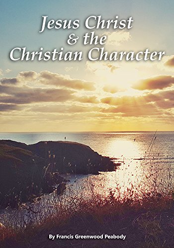 Jesus Christ and the Christian Character by Francis Greenwood Peabody ...