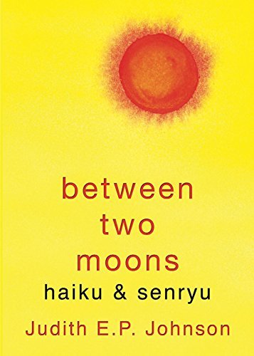 Between Two Moons: haiku & senryu by Judith E.P. Johnson | Goodreads