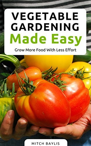 Vegetable Gardening Made Easy: How To Grow More Food With Less Effort ...