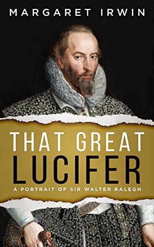 That Great Lucifer: A Portrait of Sir Walter Ralegh by Margaret Irwin ...