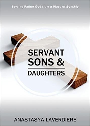 Servant Sons & Daughters: Serving Father God from a Place of Sonship by ...
