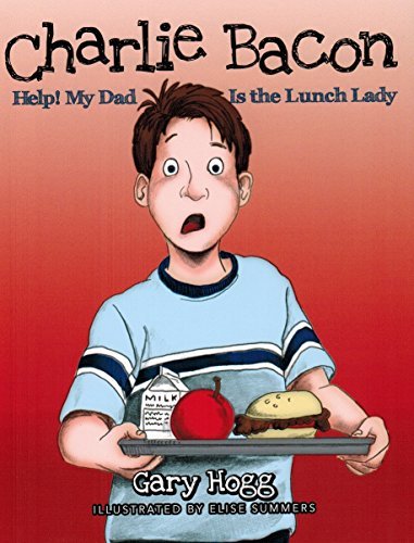 Charlie Bacon : Help My Dad Is The Lunch Lady by Gary Hogg | Goodreads