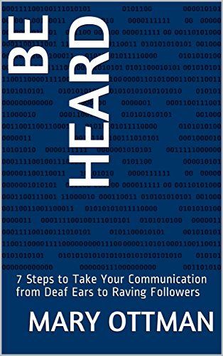 Be Heard: 7 Steps to Take Your Communication from Deaf Ears to Raving ...