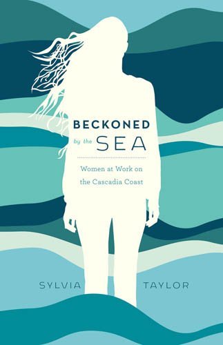 Beckoned by the Sea: Women at Work on the Cascadia Coast by sylvia ...