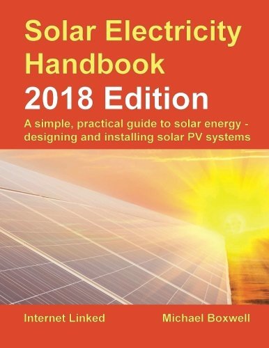 Solar Electricity Handbook - 2018 Edition: A Simple, Practical Guide to ...