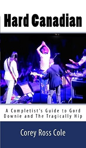 Hard Canadian: A Completist's Guide to Gord Downie and The Tragically ...
