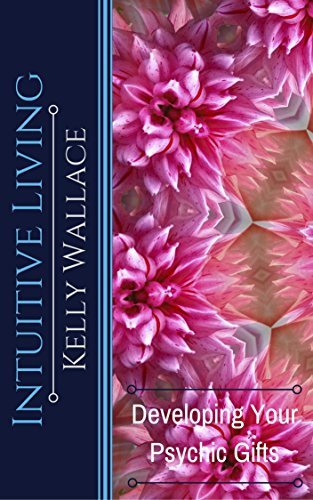 Intuitive Living - Developing Your Psychic Gifts by Kelly Wallace ...