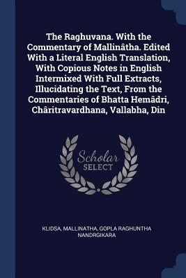 The Raghuvana. With the Commentary of Mallinâtha. Edited With a Literal ...