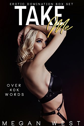 Take Me: Erotic Domination and Submission Box Set by Megan West | Goodreads