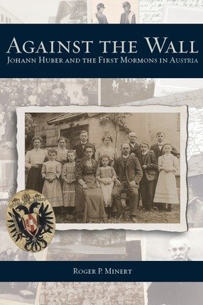 Against the Wall: Johann Huber and the First Mormons in Austria by ...