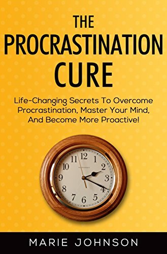 The Procrastination Cure: Life-Changing Secrets To Overcome Procrastination, Master Your Mind ...