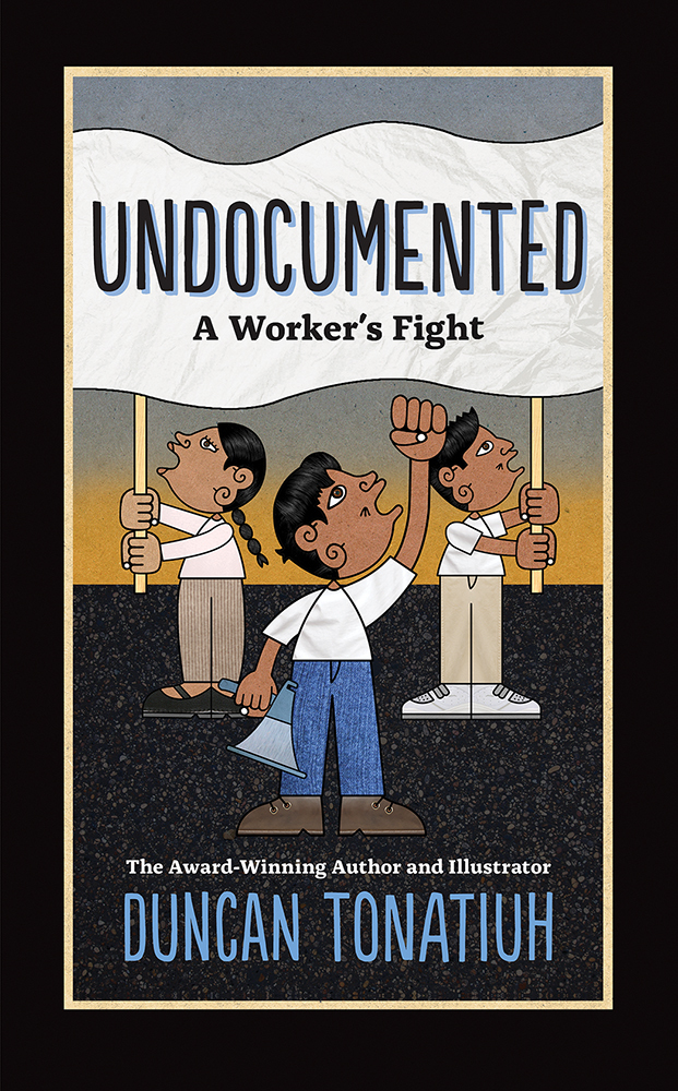 Undocumented: A Worker's Fight by Duncan Tonatiuh | Goodreads