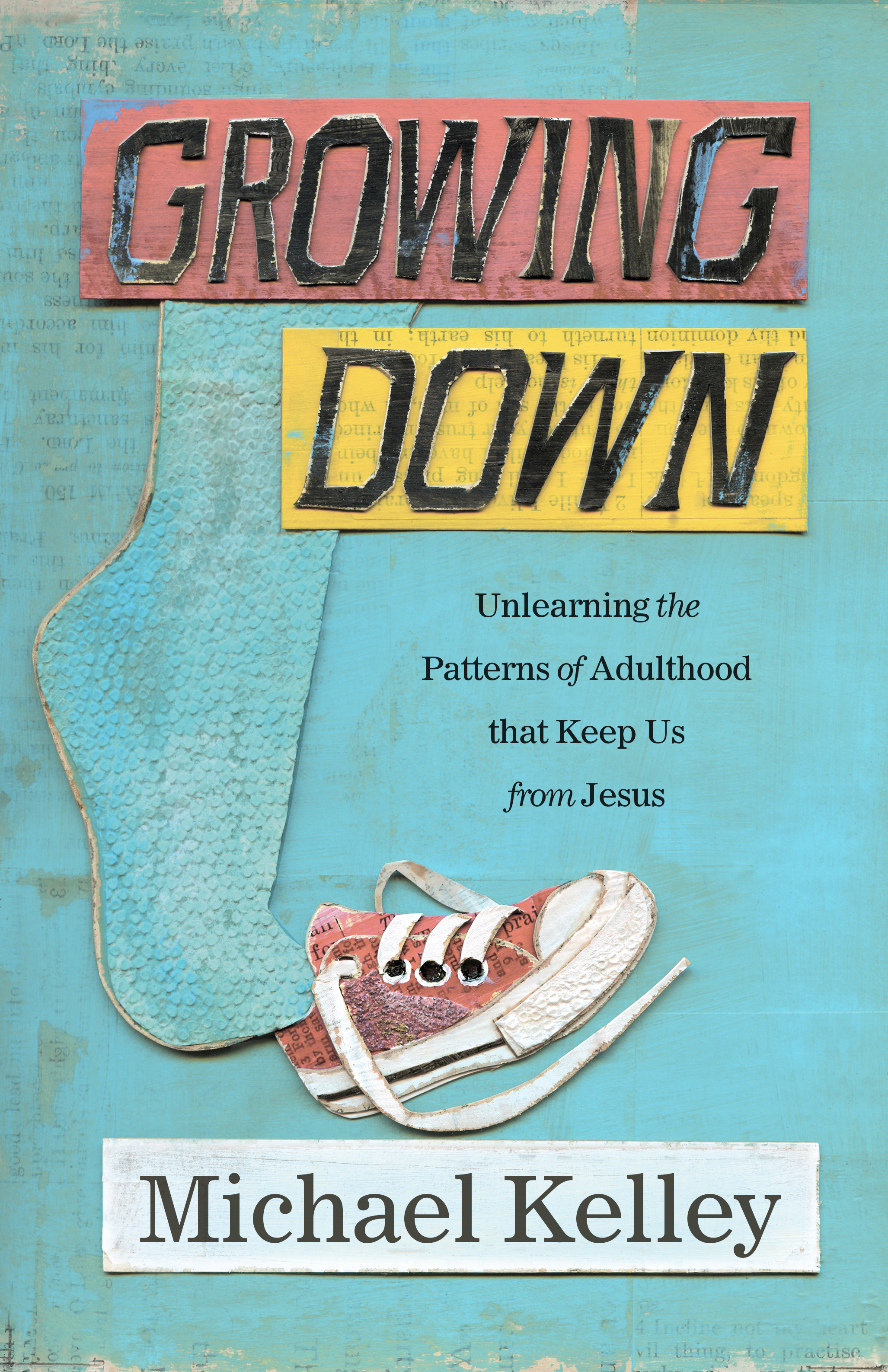 Growing Down: Unlearning the Patterns of Adulthood that Keep Us from Jesus by Michael Kelley ...