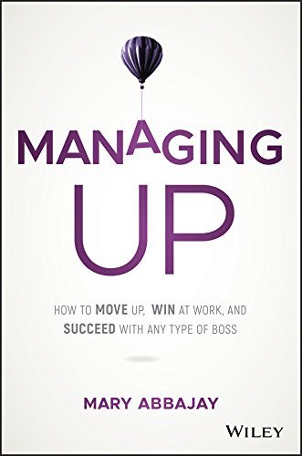 Managing Up: How to Move Up, Win at Work, and Succeed with Any Type of ...