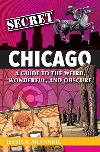 Secret Chicago: A Guide to the Weird, Wonderful, and Obscure by Jessica ...
