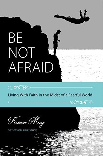 Be Not Afraid: Living with Faith in the Midst of a Fearful World by ...