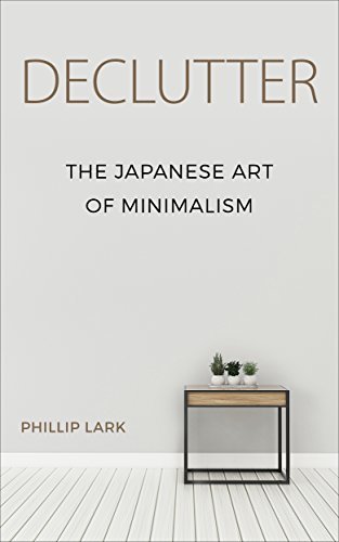 Declutter: The Japanese Art of Minimalism by Phillip Lark | Goodreads