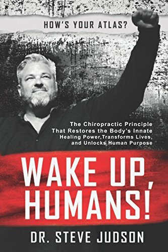 Wake Up, Humans!: The Chiropractic Principle That Restores the Body’s ...