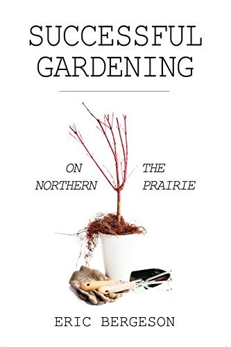 Successful Gardening on the Northern Prairie by Eric Bergeson | Goodreads