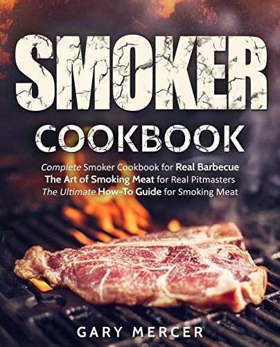 Smoker Cookbook: Complete Smoker Cookbook for Real Barbecue, The Art of ...